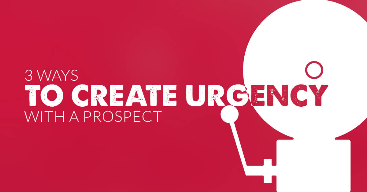 3 Ways to Create Urgency with a Prospect | Company 119 3 Ways to Create Urgency with a Prospect | Company 119